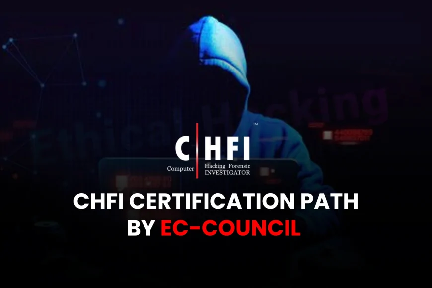 Certified Hacking Forensic Investigator by EC Council: How to Earn Your CHFI Credential | EC ...