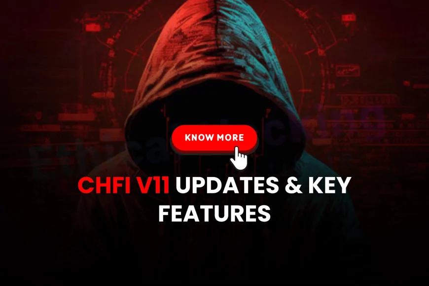 CHFI V11: New Updates and Features in the Latest Certification Version ...