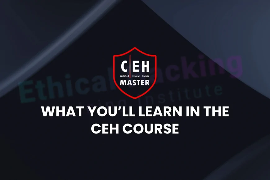 CEH Course Overview: What You’ll Learn and Why It’s Essential | Why CEH ...