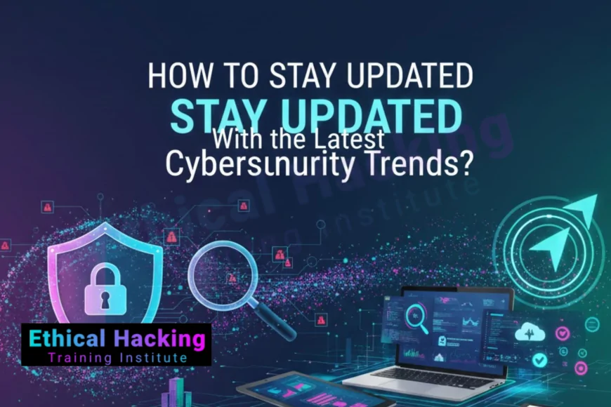 How to Stay Updated With the Latest Cybersecurity Trends? - Learn ...